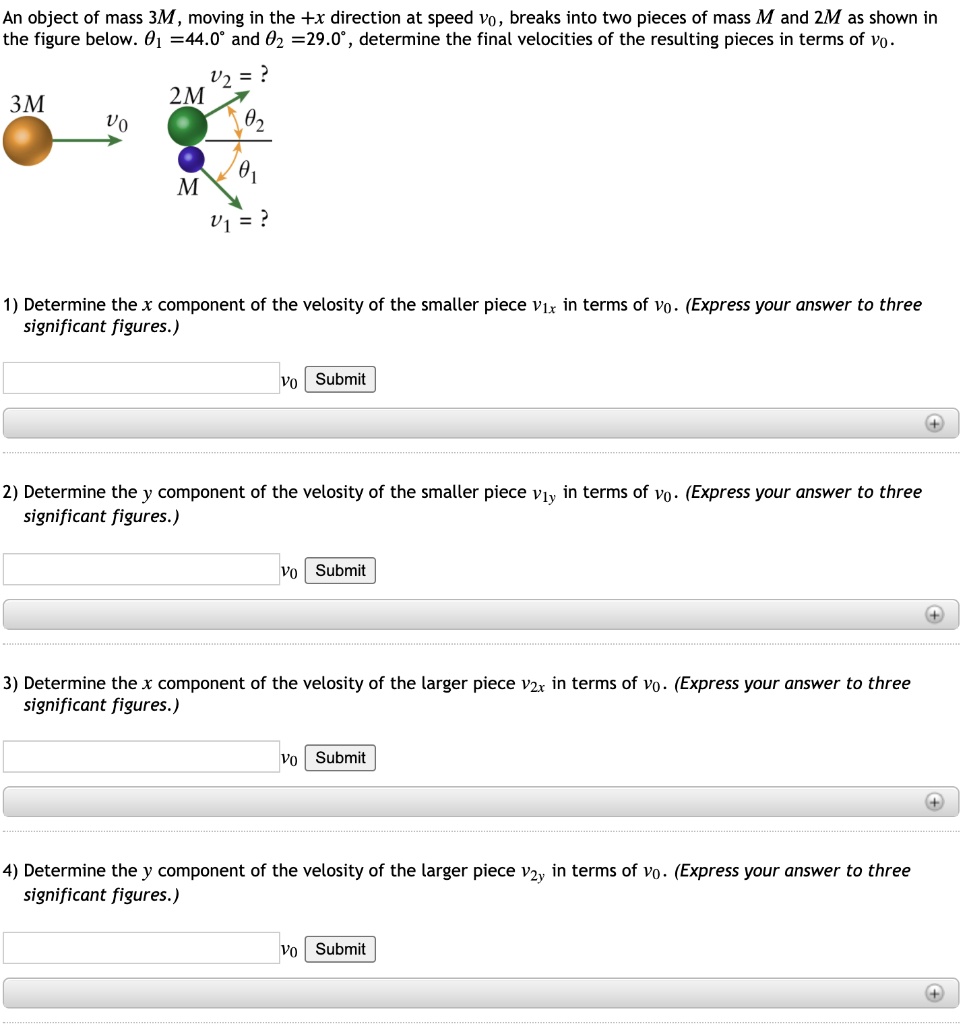 SOLVED: An object of mass 3M, moving in the +x direction at speed V0, breaks into two pieces of ...