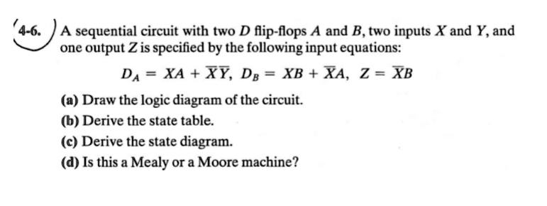 SOLVED: 4-6. A sequential circuit with two D flip-flops A and B, two inputs X and Y, and one ...