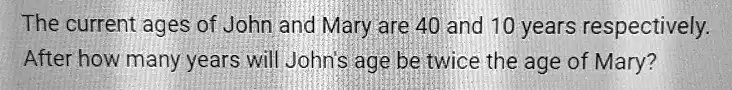 SOLVED: The current ages of John and Mary are 40 and 10 years ...