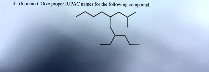 SOLVED: (6 points) Give proper IUPAC names for the following compound