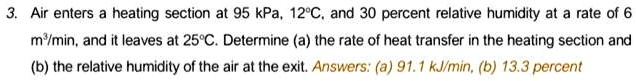 SOLVED: Air enters a heating section at 95 kPa, 12°C, and 30 percent relative humidity at a rate ...
