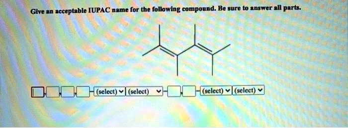 SOLVED: Give an acceptable IUPAC name for the following compound. Be sure to answer all parts ...