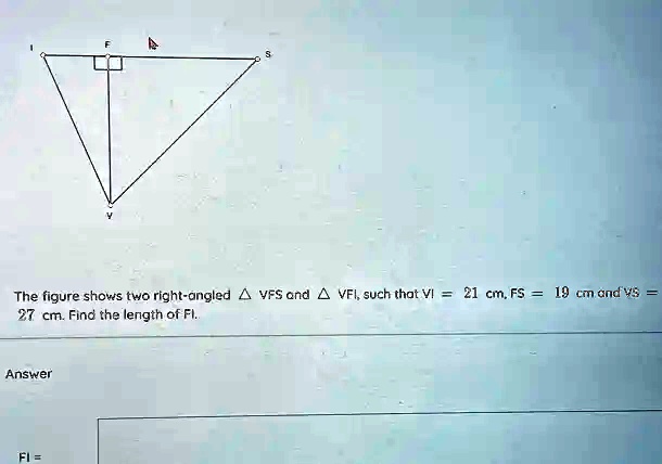 SOLVED: The figure shows two right-angled triangles, VFS and VFI. Find the length of Fl, VI, FS ...
