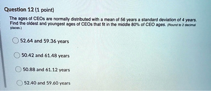 SOLVED: Question 12 (1 point) The ages of CEOs are normally distributed ...