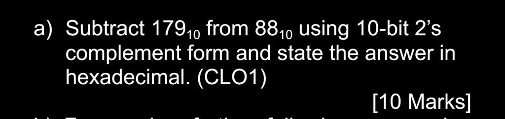 a) Subtract 17910 from 8810 using 10-bit 2's complement form and state the answer in hexadecimal ...