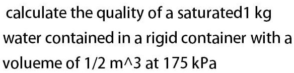 SOLVED: Calculate the quality of a saturated 1 kg water contained in a rigid container with a ...