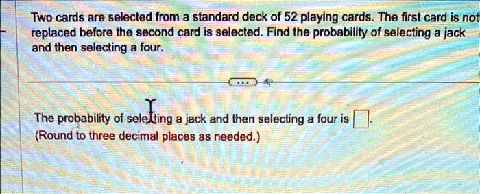 Two cards are selected from a standard deck of 52 playing cards. The ...