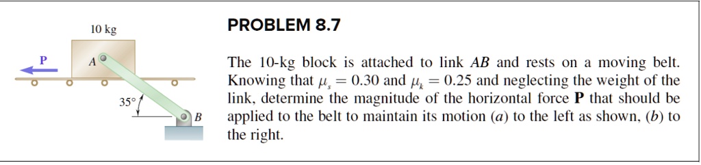 PROBLEM 8.7 The 10-kg block is attached to link AB and rests on a moving belt. Knowing that = 0. ...