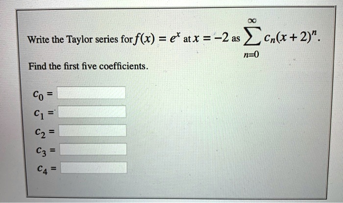 SOLVED: Write the Taylor series forf(x) = e* atx = -Zas Cn(x + 2)" . n=0 Find the first five ...