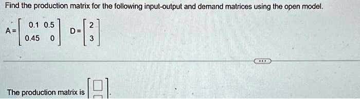 Find the production matrix for the following input-output and demand matrices using the open ...
