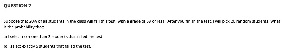 SOLVED: QUESTION 7 Suppose that 2Ow of all students in the class will ... SOLVED: QUESTION 7 Suppose that 2Ow of all students in the class will ...