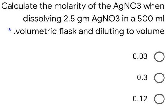 SOLVED: Calculate the molarity of the AgNO3 when dissolving 2.5 gm ...