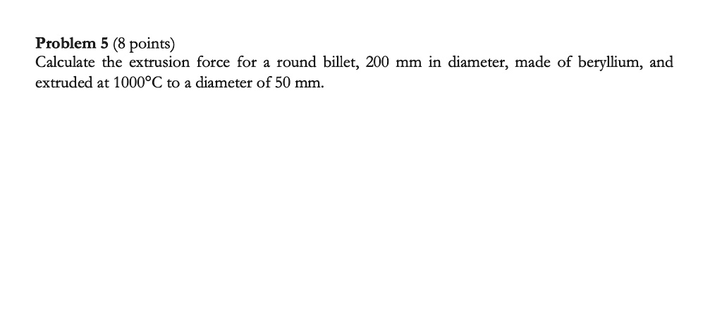 SOLVED: Problem 5 (8 points) Calculate the extrusion force for a round ...