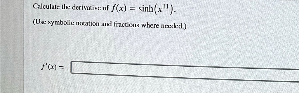 SOLVED: Calculate the derivative of f(x)=sinh(x^(11)) (Use symbolic notation and fractions where ...