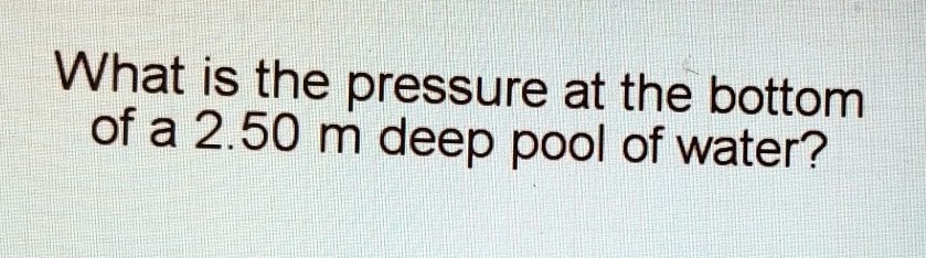 what is the pressure at the bottom of a 250 m deep pool of water 58827