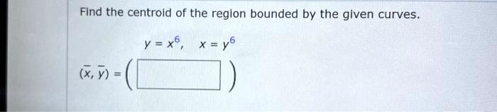 find the centroid of the region bounded by the given curves y x6 x y6 y 80344