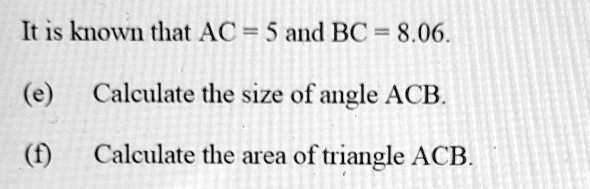 It is known that AC = 5 and BC = 8.06. (e) Calculate the size of angle ACB. (f) Calculate the ...