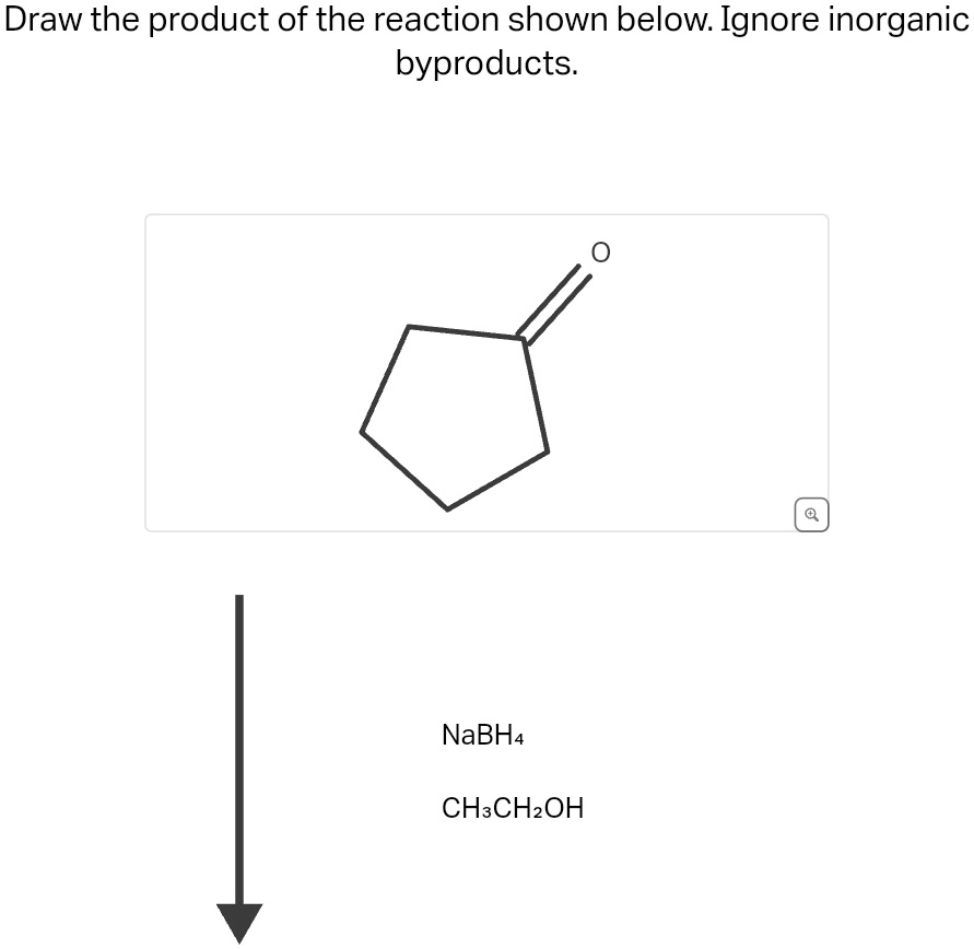 SOLVED: Draw the product of the reaction shown below. Ignore inorganic byproducts. NaBH4 CH3CH2OH
