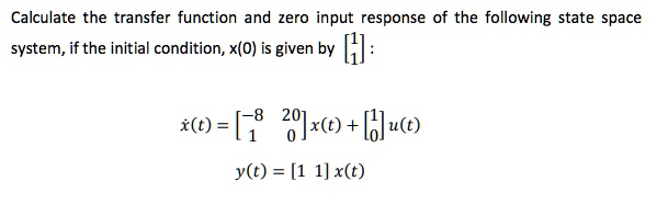 Calculate the transfer function and zero input response of the following state space system, if ...