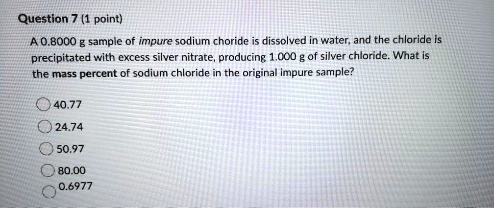 SOLVED: Question 7 (1 point) A 0.8000 g sample of impure sodium choride ... SOLVED: Question 7 (1 point) A 0.8000 g sample of impure sodium choride ...