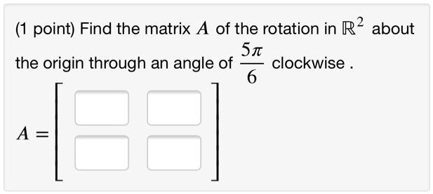 SOLVED: point) Find the matrix A of the rotation in R2 about 5t the origin through an angle of ...