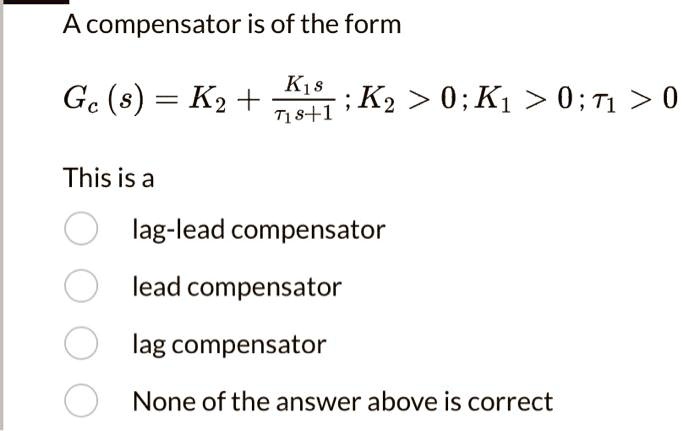 VIDEO solution: A compensator is of the form: Gcs = K2 + Ts + 1 This is ...