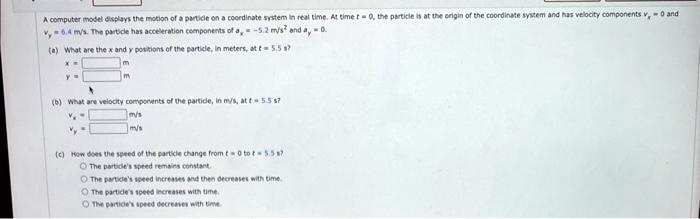 A computer model displays the motion of a particle on a coordinate system in real time. At time ...