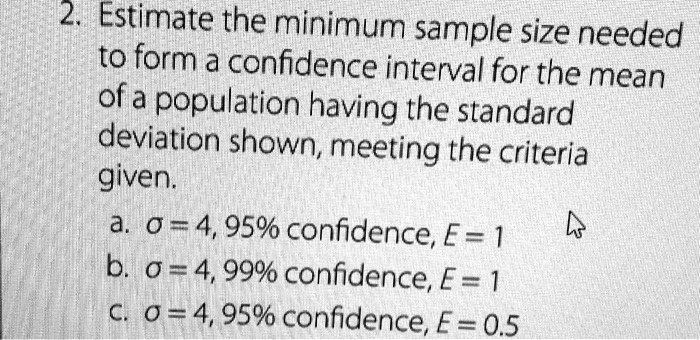 SOLVED: 2 Estimate the minimum sample size needed to form a confidence interval for the mean ofa ...