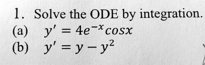Solve the ODE by integration: (a) y = 4e^(-x)cos(x) (b) y' = y - y^2