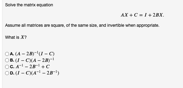 SOLVED: Solve the matrix equation AX + C = I + 2BX. Assume all matrices ...
