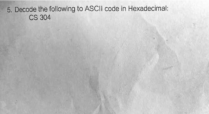 SOLVED: 5. Decode the following to ASCII code in Hexadecimal: CS 304 SOLVED: 5. Decode the following to ASCII code in Hexadecimal: CS 304