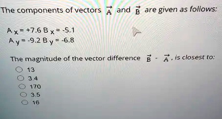 SOLVED: The components of vectors A and B are given as follows: Ax = 7.6, Bx = 5.1 Ay = -9.2, By ...
