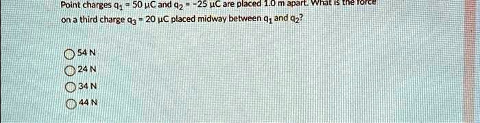 Point charges q1 = 50 μ C and q2 = -25 μ C are placed 1.0 m apart. What is the force on a third ...