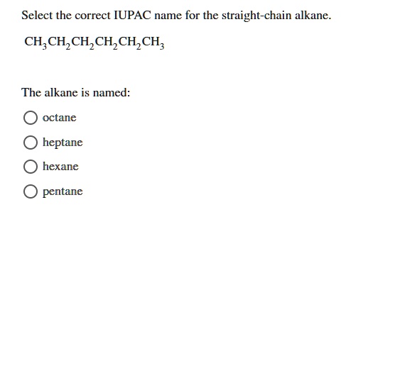 Select the correct IUPAC name for the straight-chain alkane. CH3CH2CH2CH2CH2CH3 The alkane is ...