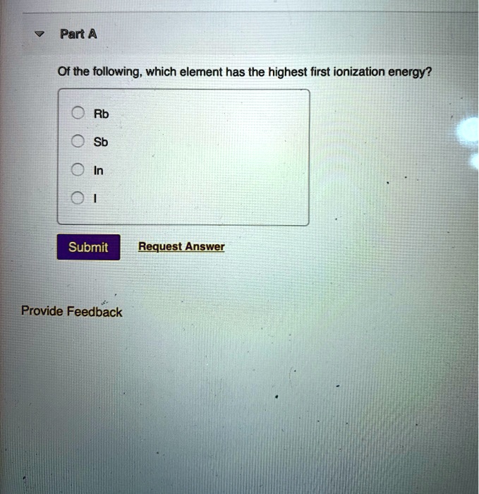 SOLVED: Part A Of the following; which element has the highest first ionization energy? Rb Sb ...