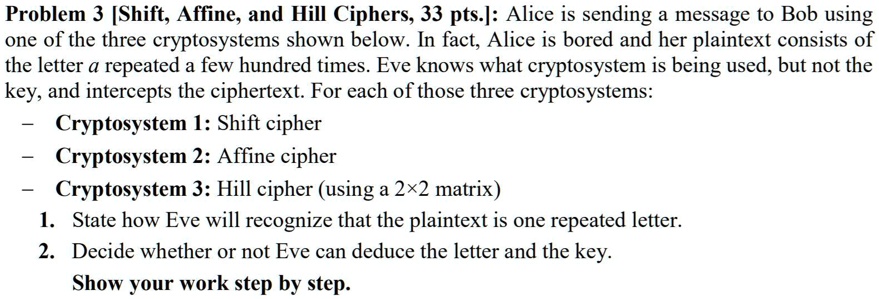 Problem 3 [Shift, Affine, and Hill Ciphers, 33 pts.]: Alice is sending a message to Bob using ...