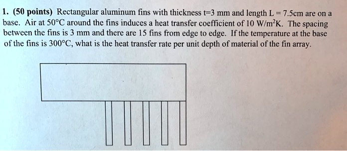 SOLVED: Rectangular aluminum fins with thickness t = 3 mm and length L ...