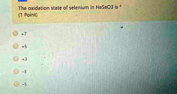 SOLVED: The oxidation state of selenium in NaSeO3 is +6.