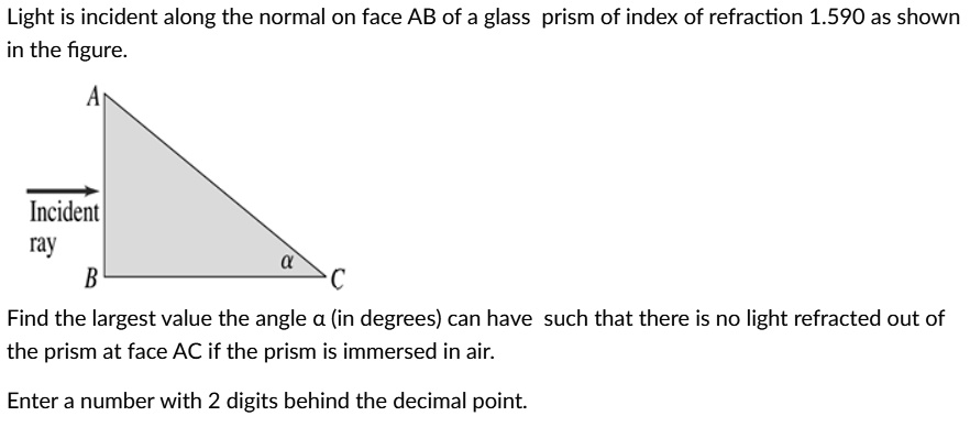 SOLVED: Light is incident along the normal on face AB of a glass prism of index of refraction 1. ...