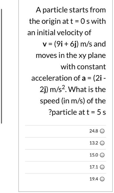 A particle starts from the origin at t = 0 s with an initial velocity of v = (9i + 6j) m/s and ...