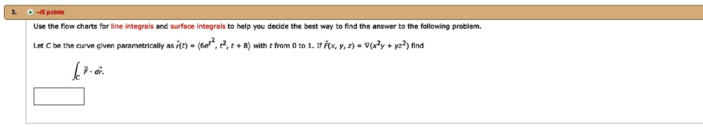 SOLVED: 4pzind Use the flow charts for Ilne Integrals and surface Integrals to help you decide ...