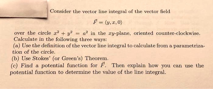 SOLVED: Consider the vector line integral of the vector field F = (y, x, 0) over the circle x^2 ...