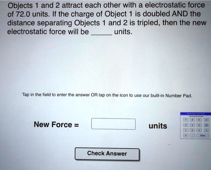 objects 1 and 2 attract each other with a electrostatic force of 720 units if the charge of ...