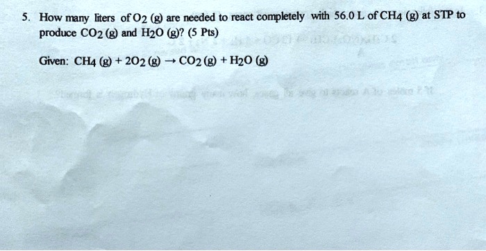 SOLVED: How many liters of 02 (g) are needed to react completely with 56.0 L of CH4 (g) at STP ...