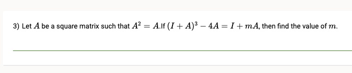 SOLVED: 3) Let A be a square matrix such that A2 = A.If (I + A)3 - 4A = I + mA, then find the ...
