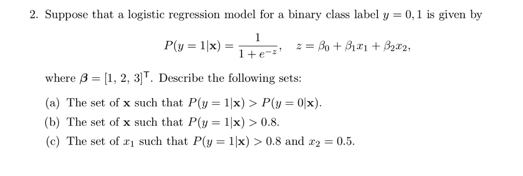 SOLVED: 2 . Suppose that logistic regression model for binary class label y = 0,1 is given by P ...