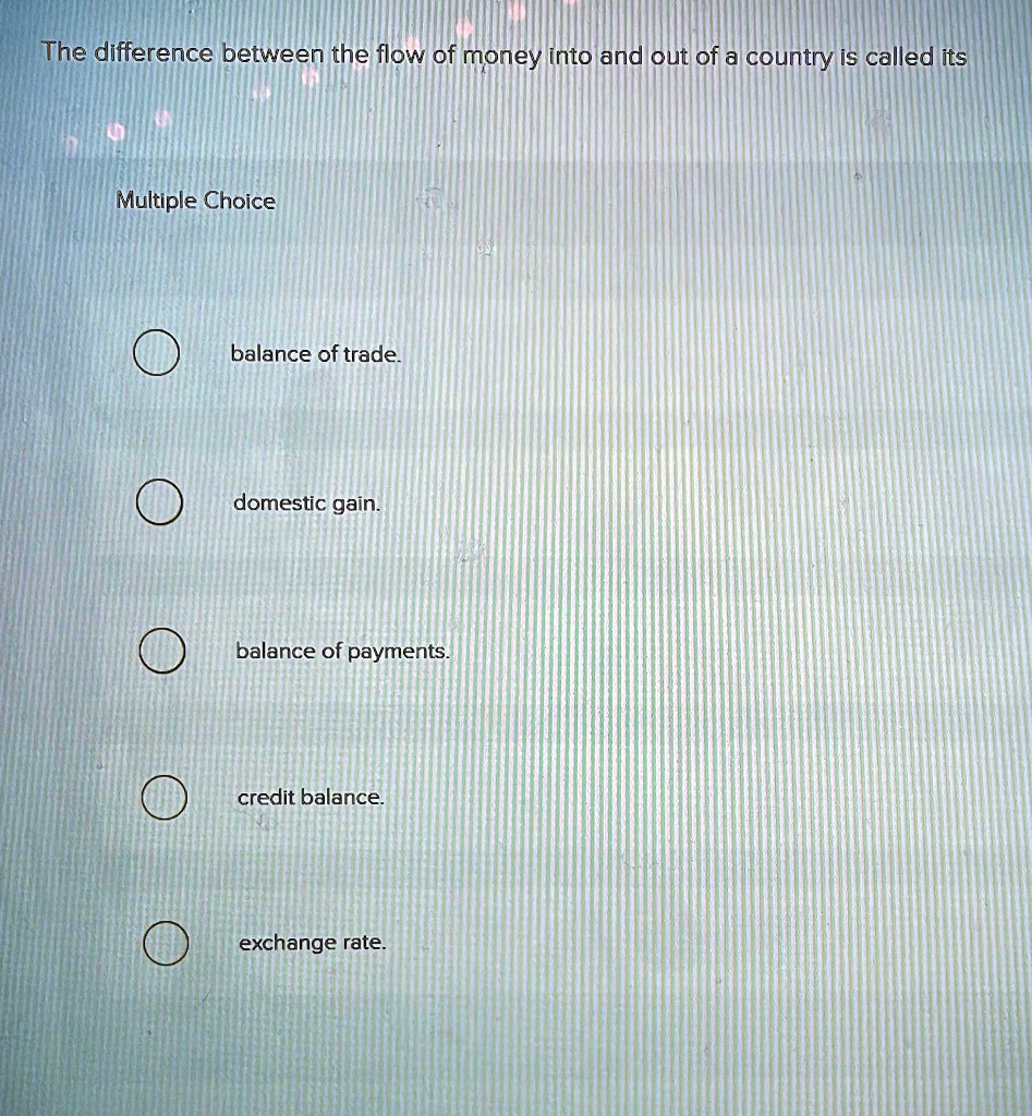 SOLVED: The difference between the flow of money into and out of a country is called its ...
