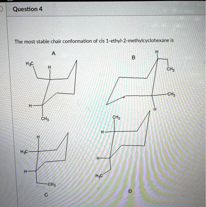 question 4 the most stable chair conformation of cis 1 ethyl 2 methylcyclohexane is ch ch cha ...