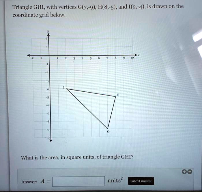 SOLVED: Triangle GHI, with vertices G(7,-9), H(8,-5), and I(2,-4), is drawn on the coordinate ...