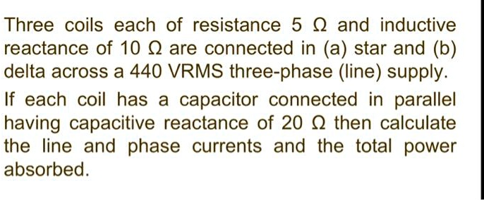 three coils each of resistance 5 and inductive reactance of 10 are connected ina star andb delta ...
